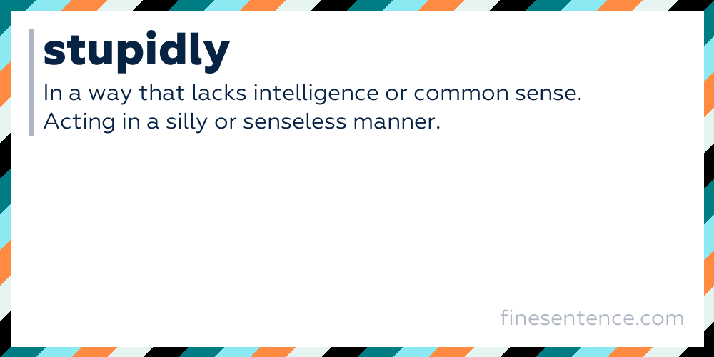 Stupidly - Definition, Meaning, and Examples in English